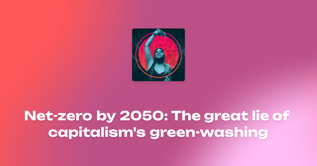 Net-zero by 2050: The great lie of capitalism's green-washing - James ...